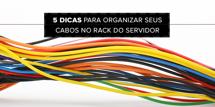 5 Dicas para organizar seus cabos no Rack do Servidor